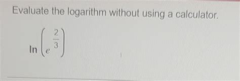 Solved Evaluate The Logarithm Without Using A Calculator