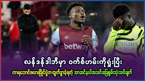 လန်ဒန်ဒါဘီမှာ ၀က်စ်ဟမ်းကို ရှုံးနိမ့်ပြီး လိဂ်ဖလားပြိုင်ပွဲကနေ ထွက်ခွာရတဲ့ အာဆင်နယ် Youtube
