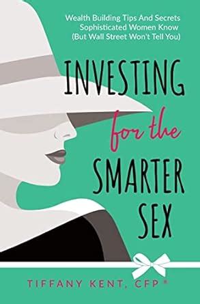 Investing For The Smarter Sex Wealth Building Tips And Secrets Sophisticated Women Know But