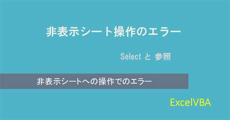 Excelvbaで非表示シートの操作でエラーとなるケースを検証します。 教えて！excelvba