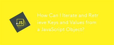 如何從 javascript 物件迭代和檢索鍵和值？ js教程 php中文網