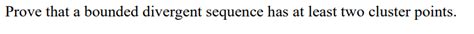 solved prove that a bounded divergent sequence has at least