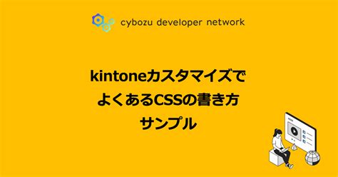 【tips公開】kintoneカスタマイズでよくあるcssの書き方サンプル Cybozu Developer Network
