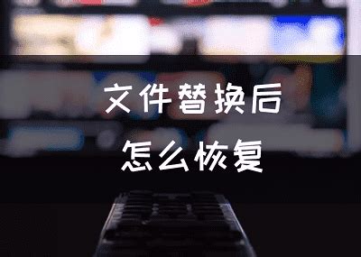 文件替换后怎么恢复恢复被覆盖的文件 知乎