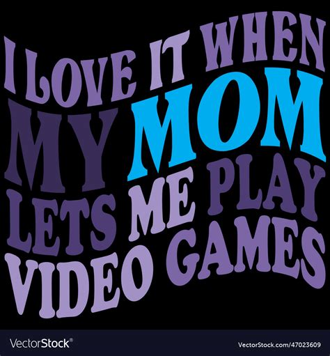I Love It When My Mom Lets Me Play Video Games Vector Image