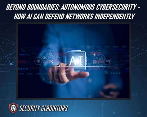 Beyond Boundaries Autonomous Cybersecurity How Ai Can Defend Networks Independently