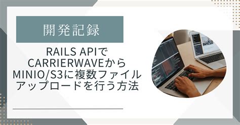 Railsapiでcarrierwaveからminios3に複数ファイルアップロードを行う方法