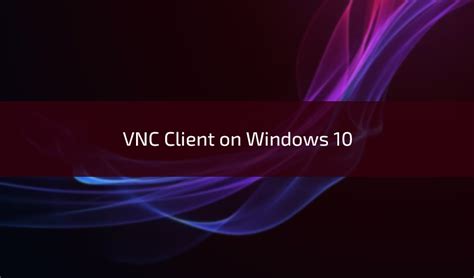 Using Vnc Client On Windows 10