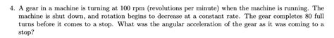 Solved A Gear In Machine Is Turning At 100 Rpm Revolutions Per Minute When The Machine Is