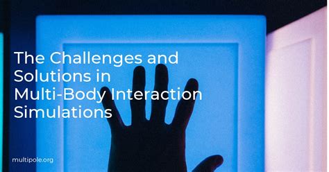 The Challenges And Solutions In Multi Body Interaction Simulations