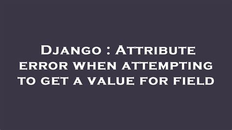 Django Attribute Error When Attempting To Get A Value For Field Youtube