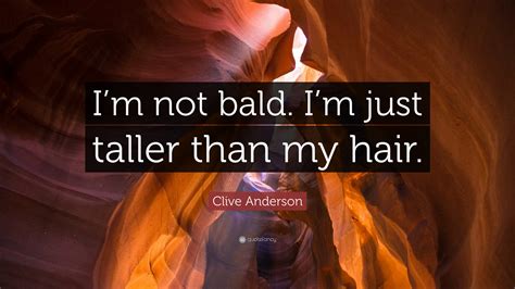 Clive Anderson Quote “im Not Bald Im Just Taller Than My Hair”