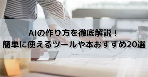 Aiの作り方を徹底解説！｜簡単に使えるツールや本おすすめ20選 Ai専門ニュースメディア Ainow