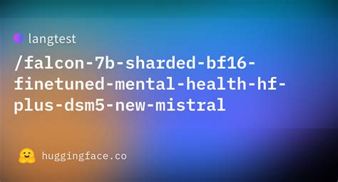 Langtest Falcon 7b Sharded Bf16 Finetuned Mental Health Hf Plus Dsm5 New Mistral Hugging Face