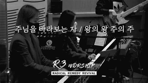 주님을 바라보는 자 왕의 왕 주의 주 금철찬양 R3 Worship 주정혁 목사 23 1 13 Youtube
