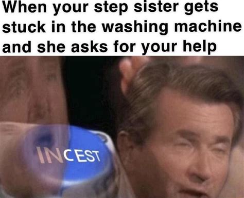 When Your Step Sister Gets Stuck In The Washing Machine And She Asks For Your Help Ncesi Ifunny