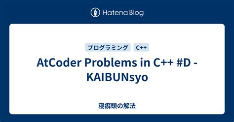 Atcoder Problems In C D Kaibunsyo 寝癖頭の解法 Atcoder Problems In C D Kaibunsyo 寝癖頭の解法