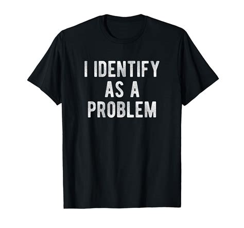 I Identify As A Problem Funny Humor Joke Sarcastic Quote T Shirt For Sale Katy Tx Nellis
