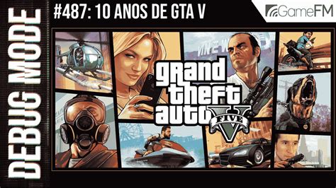 Debug Mode 487 10 Anos De Gta V Podcast