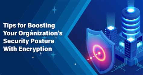 Tips For Boosting Your Organizations Security Posture With Encryption