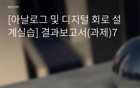 [아날로그 및 디지털 회로 설계실습] 결과보고서 과제 7 레포트