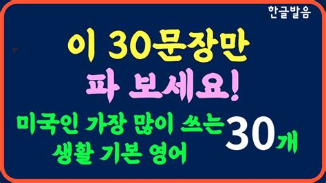미국인이 가장 많이 쓰는 생활 영어 30선 왕초보 기초 생활영어회화 중년 영어회화 이것만 알아도 영어회화 기본대화 가능 반복 듣기로 더 쉽게 배워보세요 한글 발음