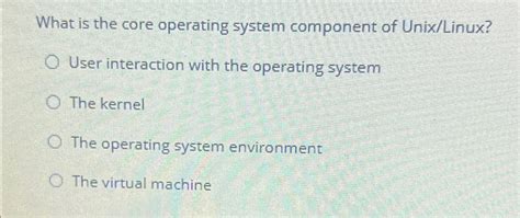 Solved What Is The Core Operating System Component Of Chegg Com