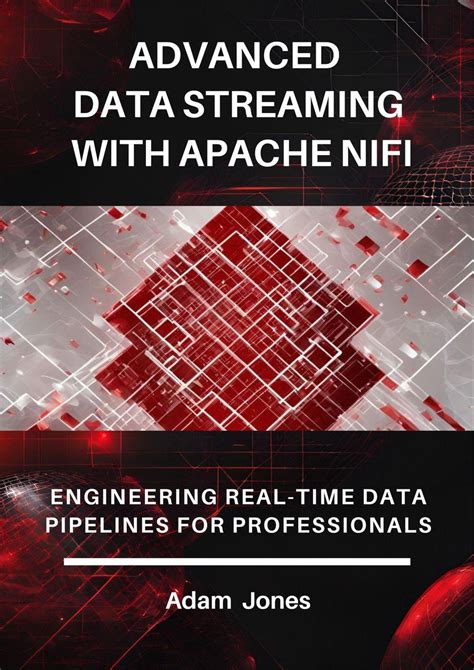 Advanced Data Streaming With Apache Nifi Engineering Real Time Data Pipelines For Professionals