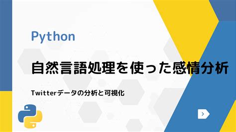【python】自然言語処理を使った感情分析 Twitterデータの分析と可視化