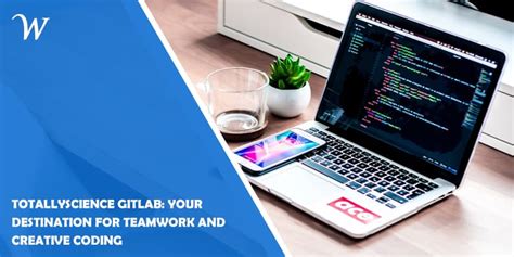 Totallyscience Gitlab Your Destination For Teamwork And Creative Coding