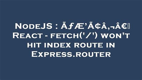 Nodejs ÃƒÆÃ¢â‚¬â€ React Fetch Wont Hit Index Route In