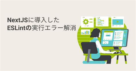 NextJSに導入したESLintの実行エラー解消 エンジニアブログ デザイン会社アジケが運営するUXエンジニアのためのブログ