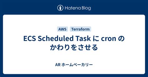 Ecs Scheduled Task に Cron のかわりをさせる Ar ホームベーカリー