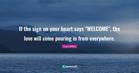 If The Sign On Your Heart Says Welcome The Love Will Come Pouring I