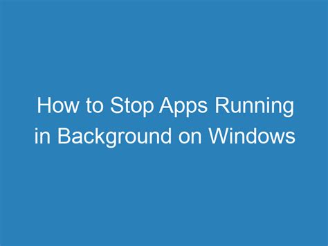 How To Stop Apps Running In Background On Windows 11 A Complete Guide
