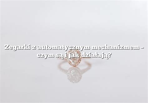 Zegarki Z Automatycznym Mechanizmem Czym S I Jak Dzia Aj Rings Pl
