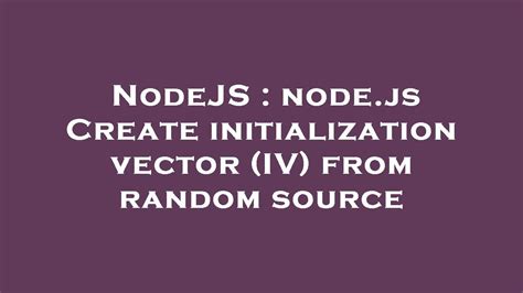 Nodejs Nodejs Create Initialization Vector Iv From Random Source