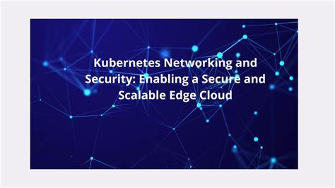 Kubernetes Networking And Security Enabling A Secure And Scalable Edge