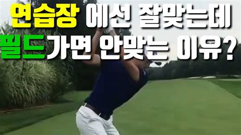 연습장에선 잘맞는데 필드가면 안맞는 이유 네이버 Tv