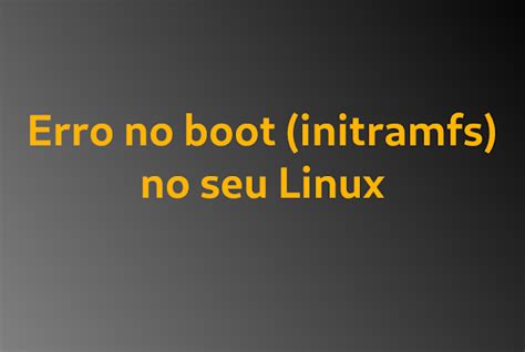 Erro No Boot Initramfs No Seu Gnulinux