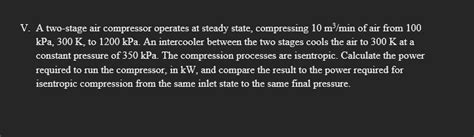 Solved V A Two Stage Air Compressor Operates At Steady