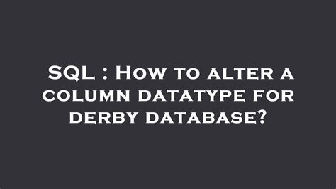 Sql How To Alter A Column Datatype For Derby Database Youtube