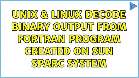 Unix And Linux Decode Binary Output From Fortran Program Created On Sun Sparc System Youtube