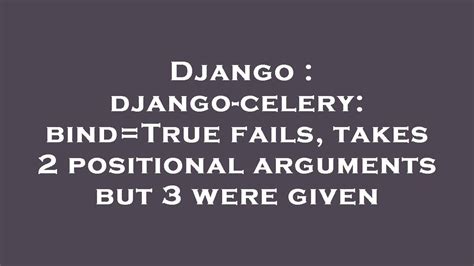 django django celery bind true fails takes 2 positional arguments but 3 were given youtube