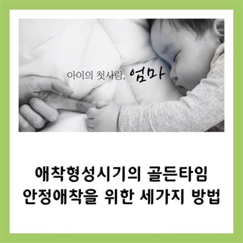 우리 아기는 안정애착일까 애착형성시기와 부모의 역할 F 애착형성의 골든타임 네이버 블로그