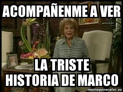 Meme Personalizado AcompaÃ±enme A Ver La Triste Historia De Marco