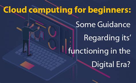Cloud Computing For Beginners Some Guidance Regarding Its Functioning In The Digital Era