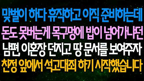 반전 사연 맞벌이 하다 휴직하고 이직 준비하는데 돈도 못버는게 목구멍에 밥이 넘어가냐던 남편 이혼장 던지고 땅 문서를 보여주자 친정 앞에서 석고대죄 하기 시작하는데 사이