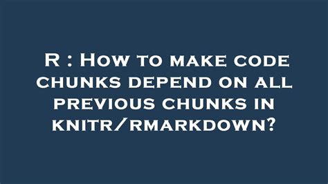 R How To Make Code Chunks Depend On All Previous Chunks In Knitr