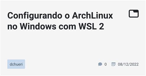 Configurando O ArchLinux No Windows Com WSL 2 Dchueri TabNews